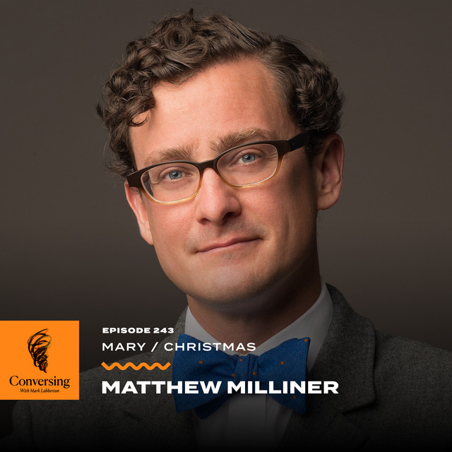 Mary / Christmas, with Matthew Milliner - Conversing with Mark ...