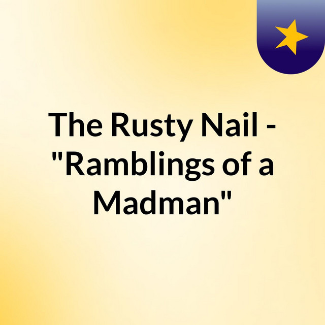 The Rusty Nail - "Ramblings of a Madman" | Podcast on Spotify