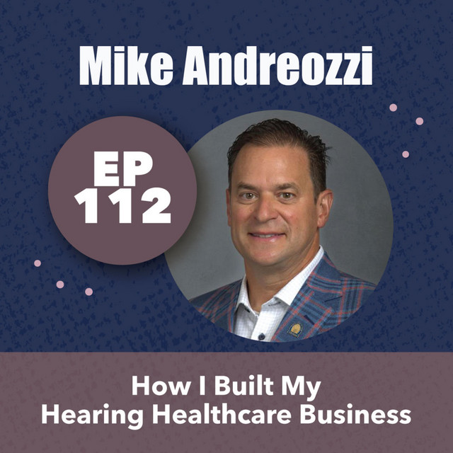 112 - Mike Andreozzi - How I Built My Hearing Healthcare Business ...