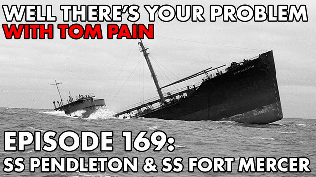 Episode 169: SS Pendleton & SS Fort Mercer - Well There‘s Your Problem ...