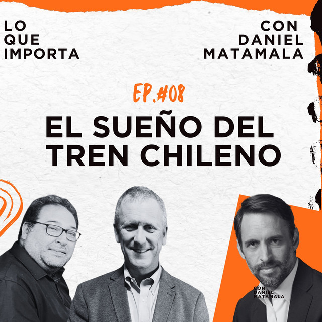 Ep. 8 - El sueño del tren chileno - Lo Que Importa con Daniel Matamala ...