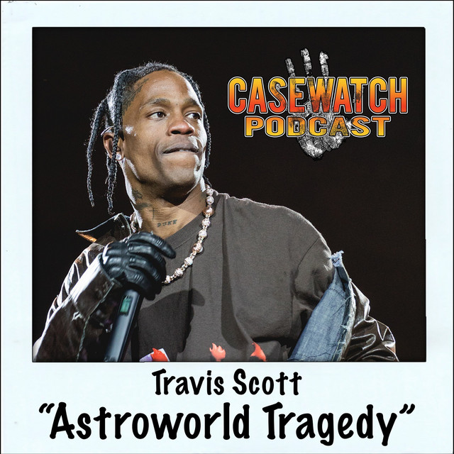 Episode 23: Astroworld & Travis Scott - CASEWATCH True Crime Podcast ...
