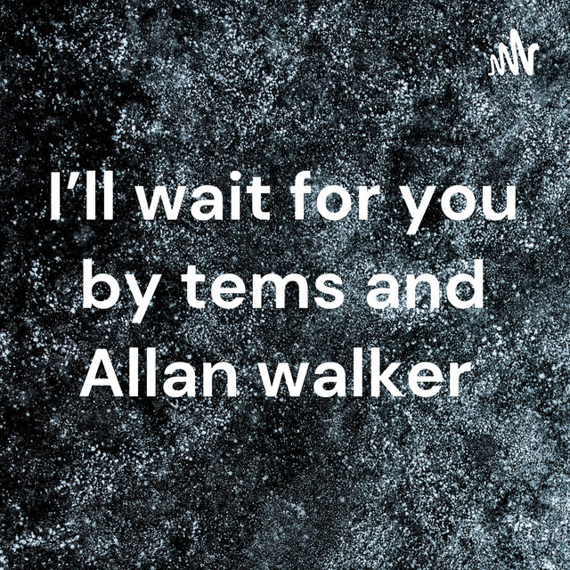 I ll Wait For You By Tems And Allan Walker Podcast On Spotify