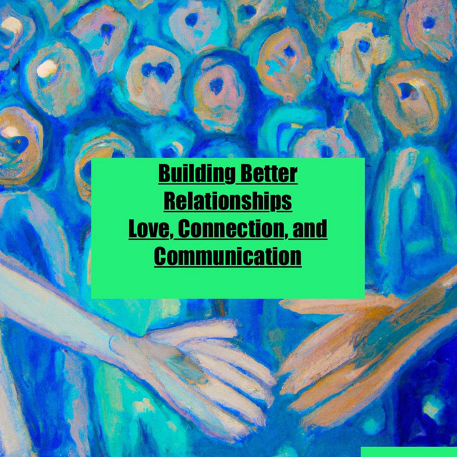 Building Better Relationships: Love, Connection, and Communication ...