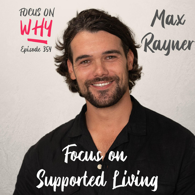 354 Focus on Supported Living with Max Rayner - Focus on WHY | Podcast ...