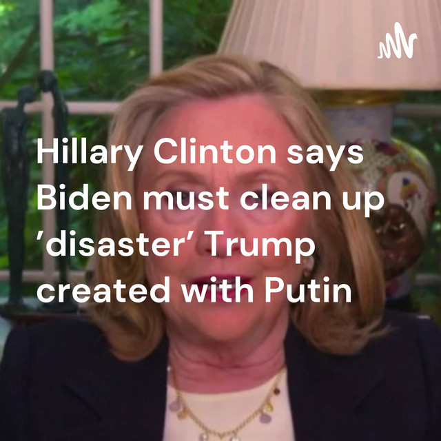 Hillary Clinton says Biden must clean up 'disaster' Trump created with ...