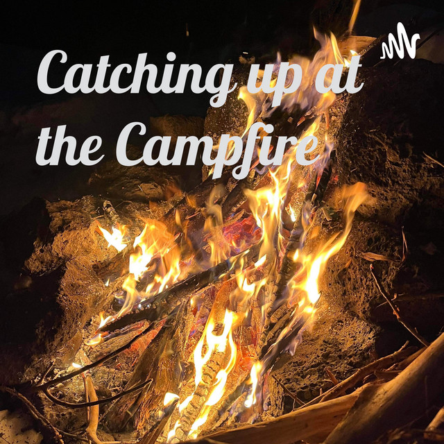 Catching up at the Campfire | Podcast on Spotify