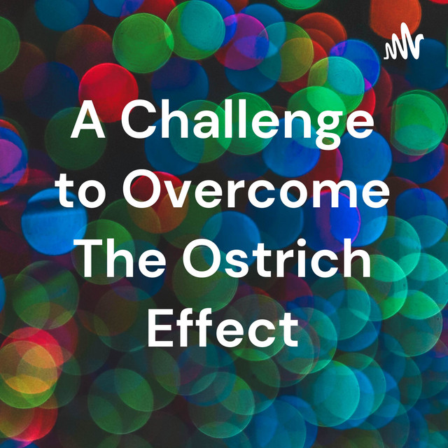 A Challenge to Overcome The Ostrich Effect | Podcast on Spotify