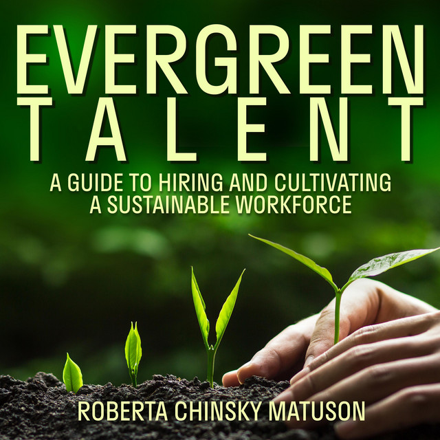 Evergreen Talent: A Guide to Hiring and Cultivating a Sustainable ...