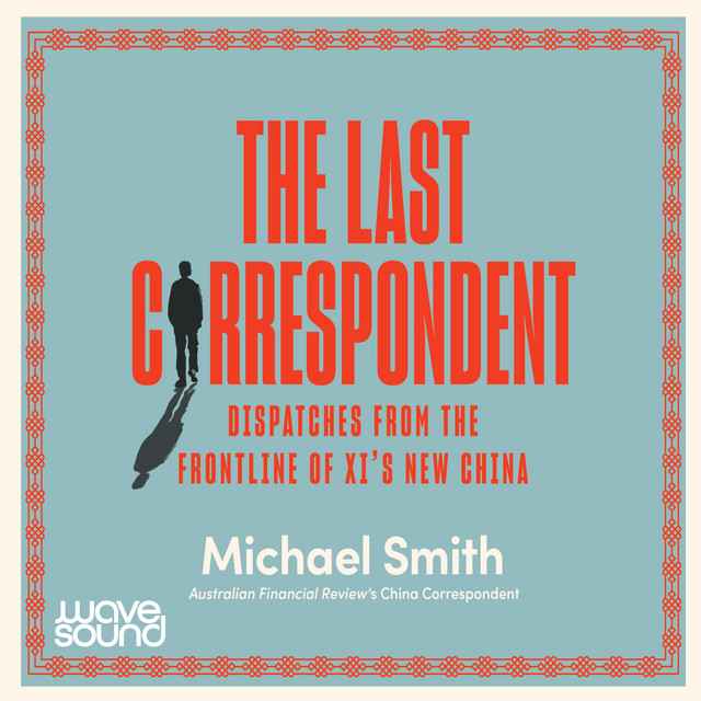 The Last Correspondent: Dispatches from the frontline of Xi's new China ...
