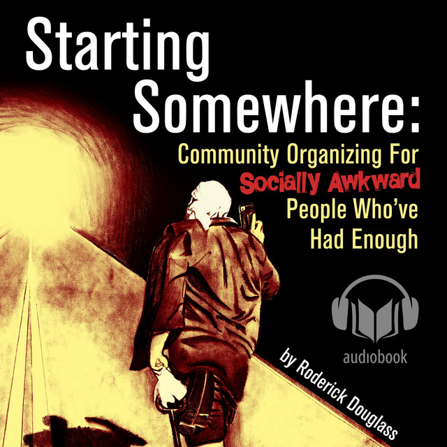 Starting Somewhere: Community Organizing for Socially Awkward People ...