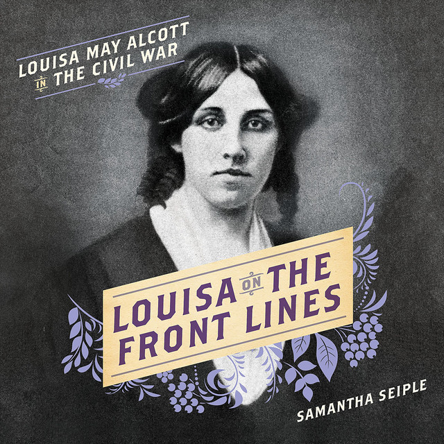 Louisa on the Front Lines: Louisa May Alcott in the Civil War ...