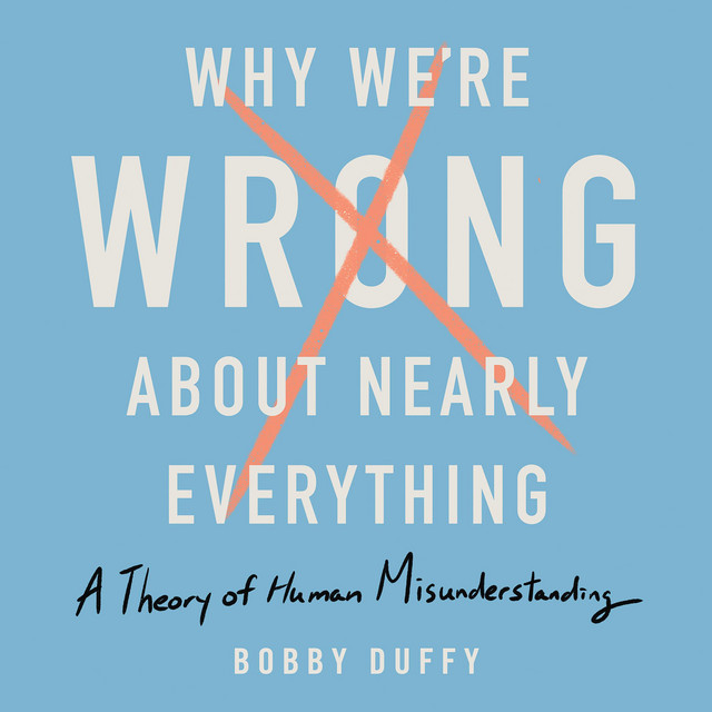 Why We're Wrong About Nearly Everything: A Theory of Human ...