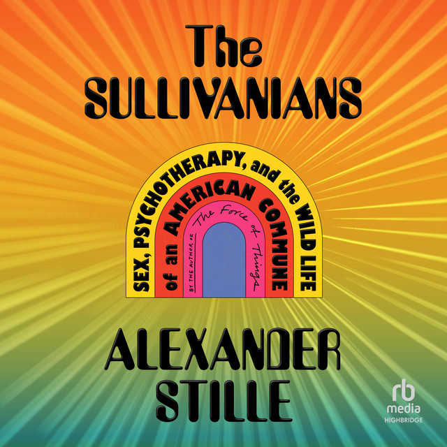 The Sullivanians: Sex, Psychotherapy, and the Wild Life of an American ...