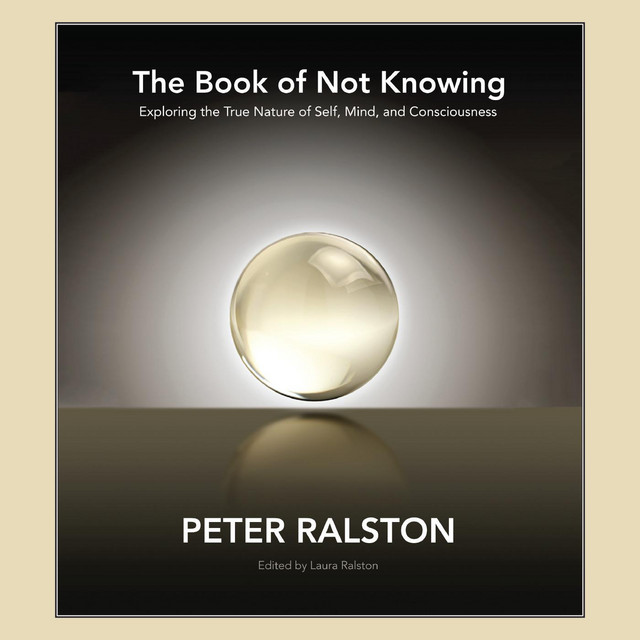 The Book of Not Knowing: Exploring the True Nature of Self, Mind, and ...