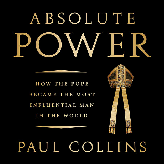 Absolute Power: How the Pope Became the Most Influential Man in the ...
