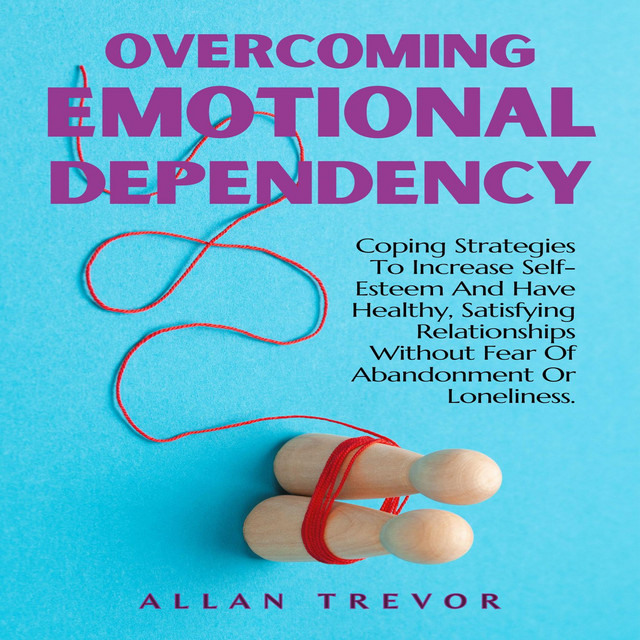 Overcoming Emotional Dependency: Coping Strategies To Increase Self ...