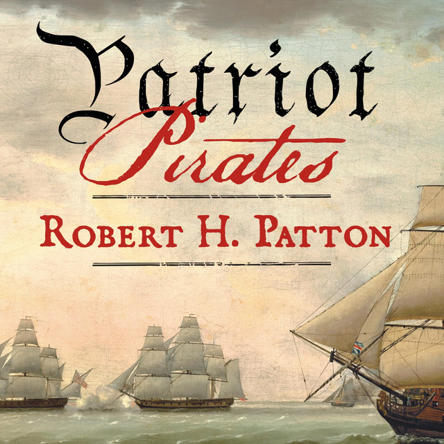 Patriot Pirates: The Privateer War for Freedom and Fortune in the ...