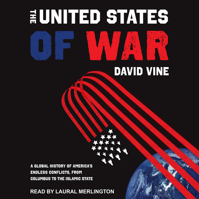 The United States of War: A Global History of America’s Endless ...