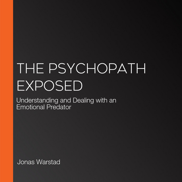 The Psychopath Exposed: Understanding and Dealing with an Emotional ...