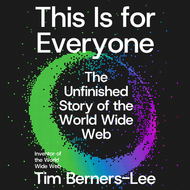 This Is for Everyone: The Unfinished Story of the World Wide Web ...