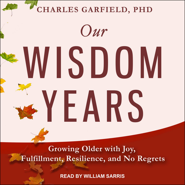 Our Wisdom Years: Growing Older with Joy, Fulfillment, Resilience, and ...