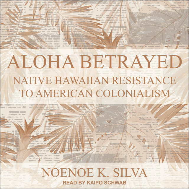 Aloha Betrayed: Native Hawaiian Resistance to American Colonialism ...