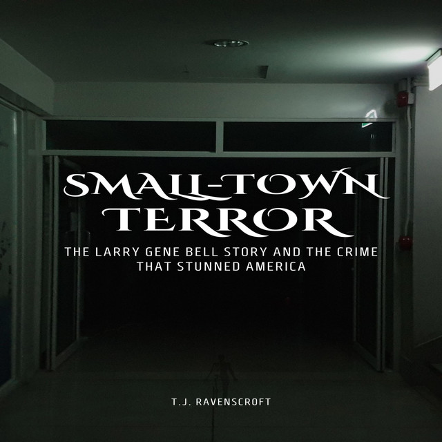 Small-Town Terror: The Larry Gene Bell Story and the Crime That Stunned ...