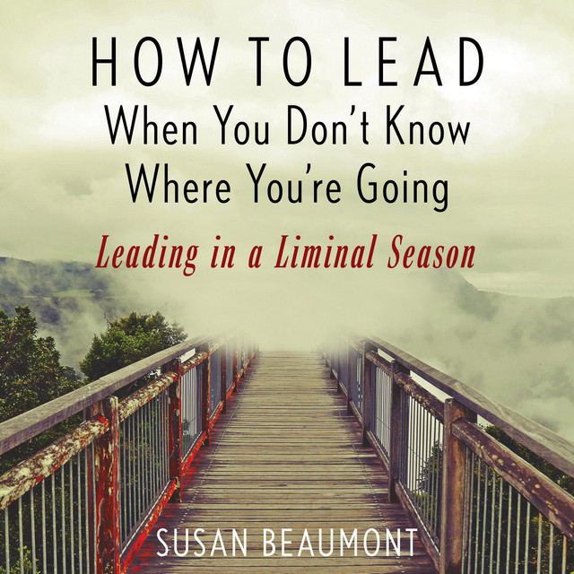 How to Lead When You Don't Know Where You're Going: Leading in a ...