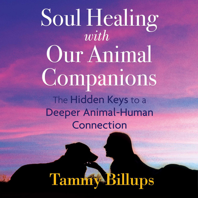Soul Healing with Our Animal Companions: The Hidden Keys to a Deeper ...