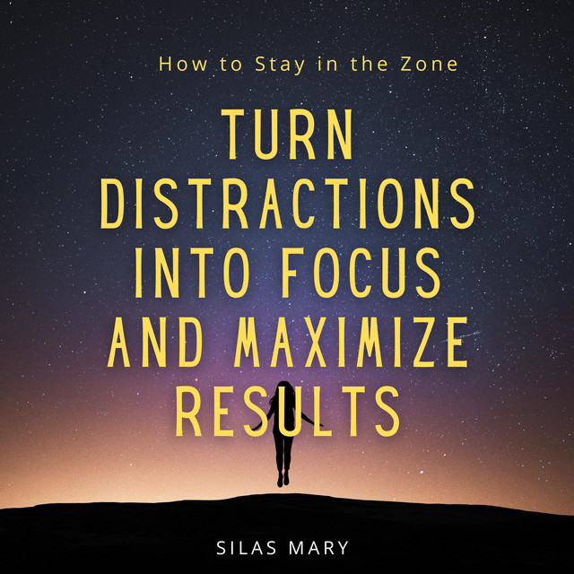Turn Distractions into Focus and Maximize Results: How to Stay in the ...