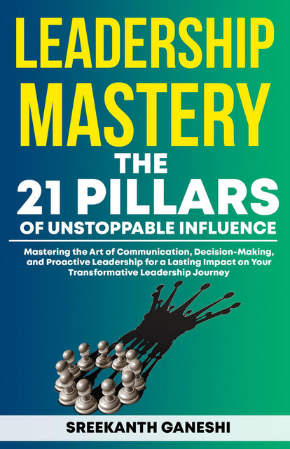 Leadership Mastery: The 21 Pillars of Unstoppable Influence: Mastering ...