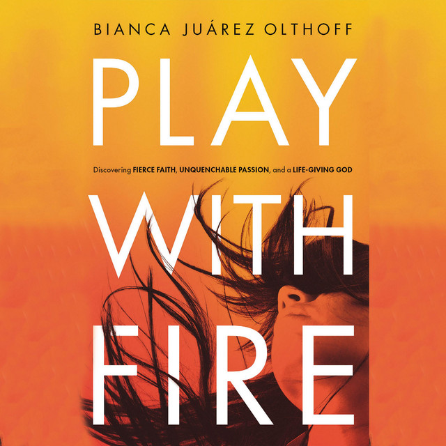 Play with Fire: Discovering Fierce Faith, Unquenchable Passion, and a ...