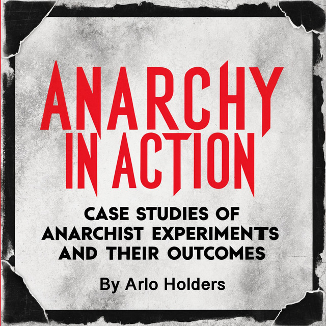 Anarchy in Action: Case Studies of Anarchist Experiments and Their ...