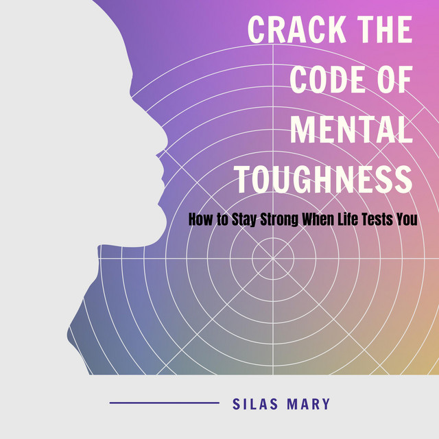 Crack the Code of Mental Toughness: How to Stay Strong When Life Tests ...