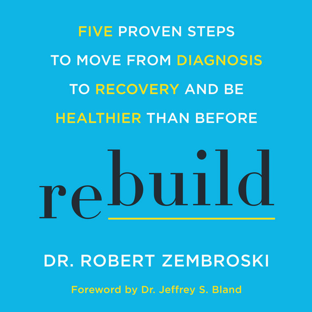 Rebuild: Five Proven Steps to Move from Diagnosis to Recovery and Be ...