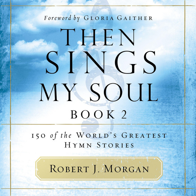 Then Sings My Soul, Book 2: 150 of the World's Greatest Hymn Stories ...