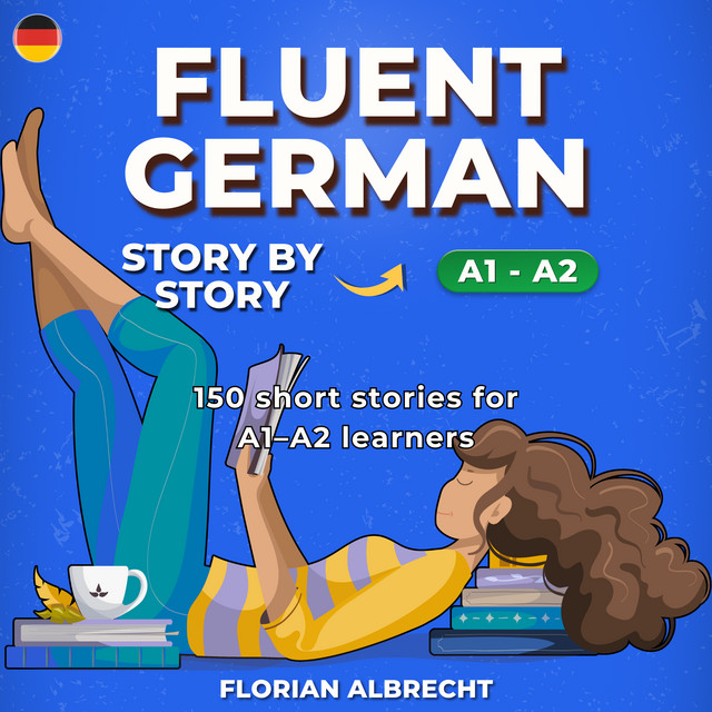 Fluent German, Story by Story: Beginner (A1–A2) – 150 Short Stories ...