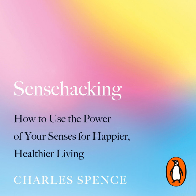 Sensehacking: How to Use the Power of Your Senses for Happier ...