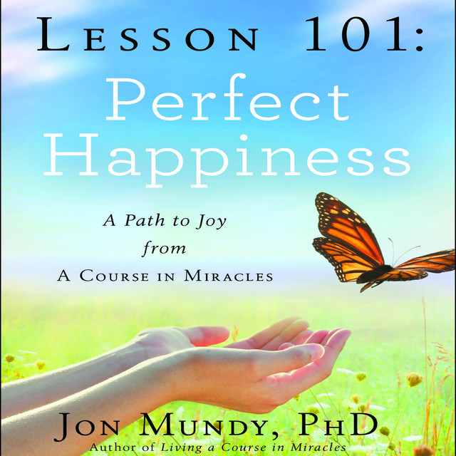 Lesson 101: Perfect Happiness: A Path to Joy from A Course in Miracles ...