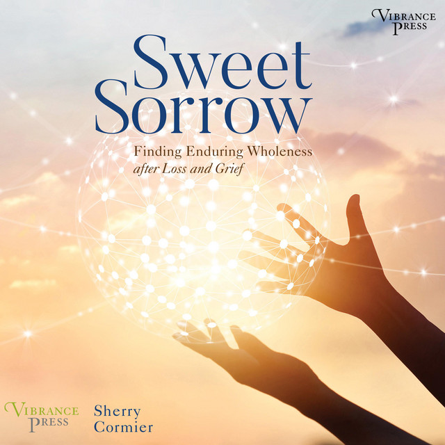 Sweet Sorrow: Finding Enduring Wholeness after Loss and Grief ...