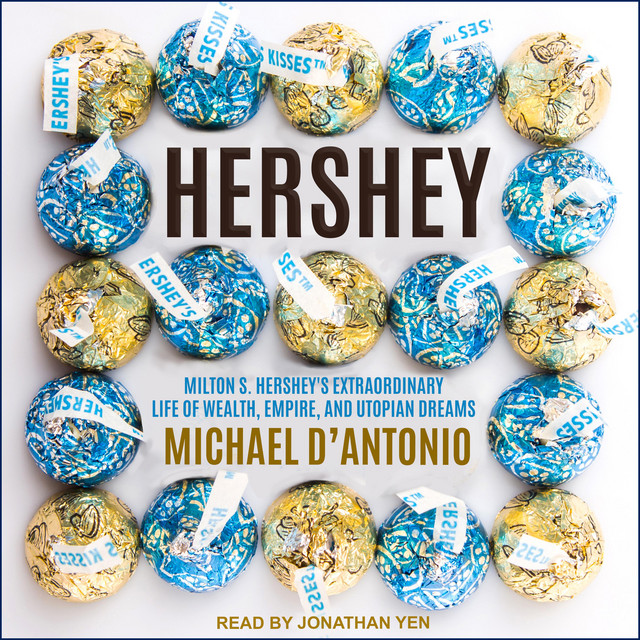Hershey: Milton S. Hershey's Extraordinary Life of Wealth, Empire, and ...