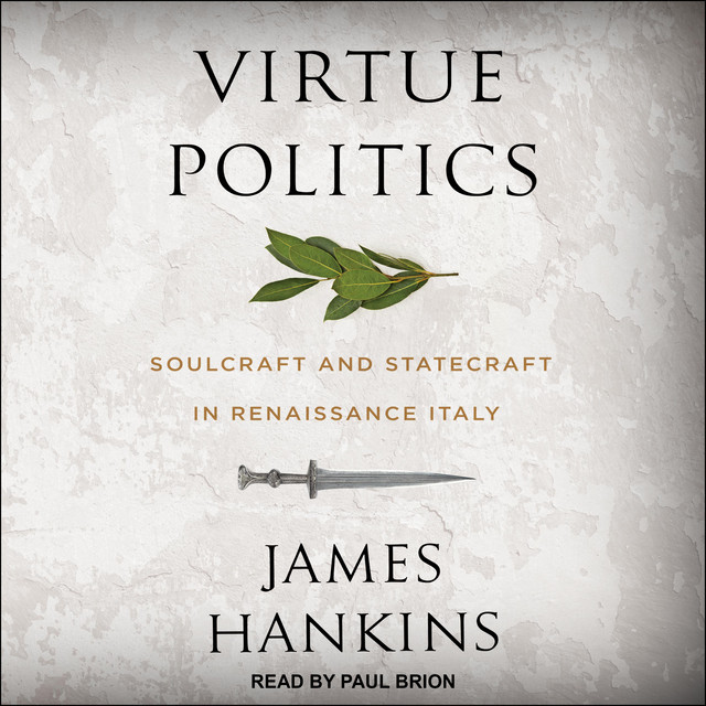 Virtue Politics: Soulcraft and Statecraft in Renaissance Italy ...