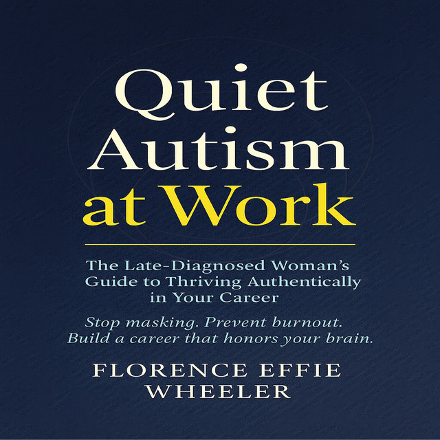 Quiet Autism at Work: The Late-Diagnosed Woman's Guide to Thriving ...