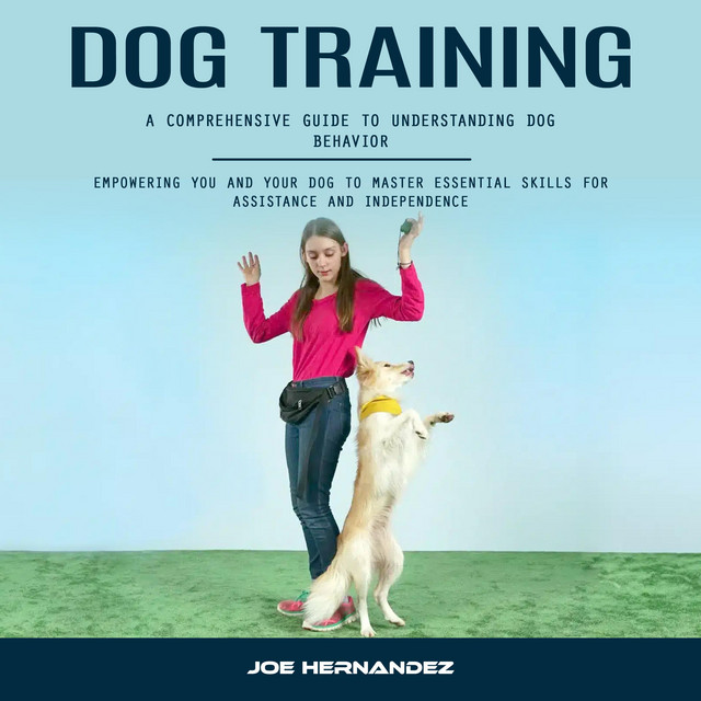 Dog Training: A Comprehensive Guide to Understanding Dog Behavior ...