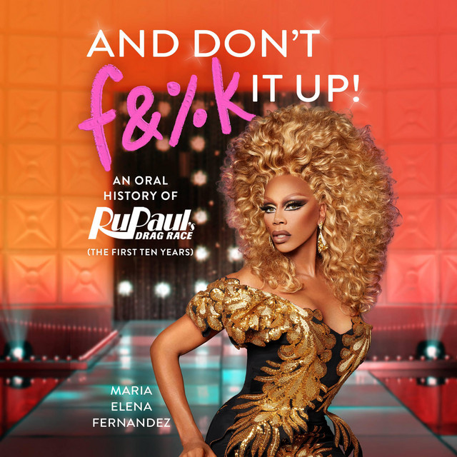 And Don't F&%k It Up: An Oral History of RuPaul's Drag Race (The First ...