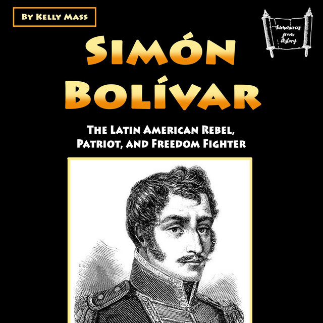 Simón Bolívar: The Latin American Rebel, Patriot, and Freedom Fighter ...