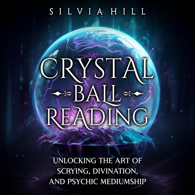 Crystal Ball Reading: Unlocking the Art of Scrying, Divination, and ...
