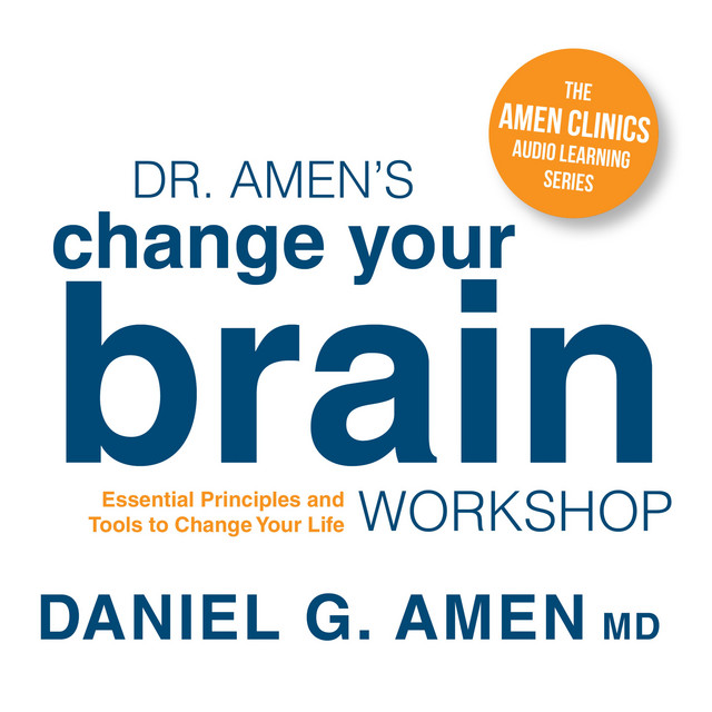 Dr. Amen's Change Your Brain Workshop: Essential Principles and Tools ...