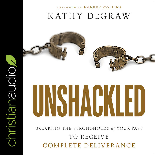Unshackled: Breaking the Strongholds of Your Past to Receive Complete ...